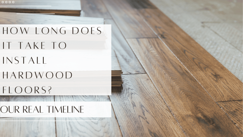 How Long To Install Hardwood Floors? | Our Real Timeline